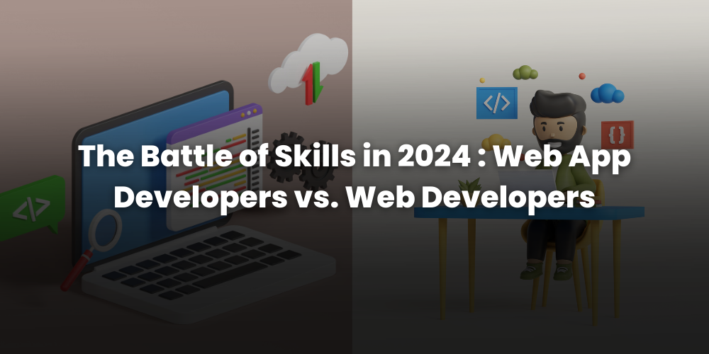 Web App Developers vs. Web Developers | Battle of Skills in 2024